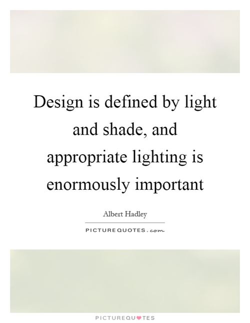 Light and shade and appropriate lighting is enormously important